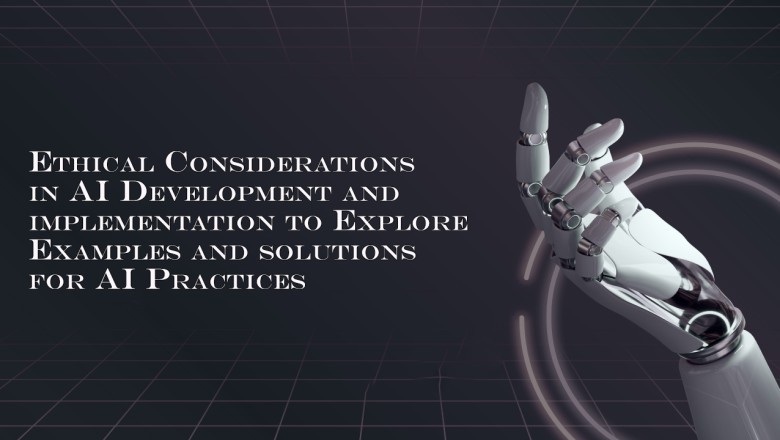 Ethical Considerations in AI Development and implementation to Explore Examples and solutions ...
